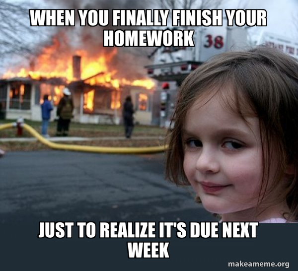 When you finally finish your homework Just to realize it's due next ...
