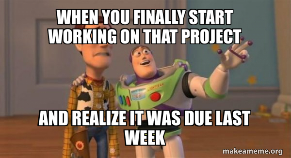 When you finally start working on that project And realize it was due ...