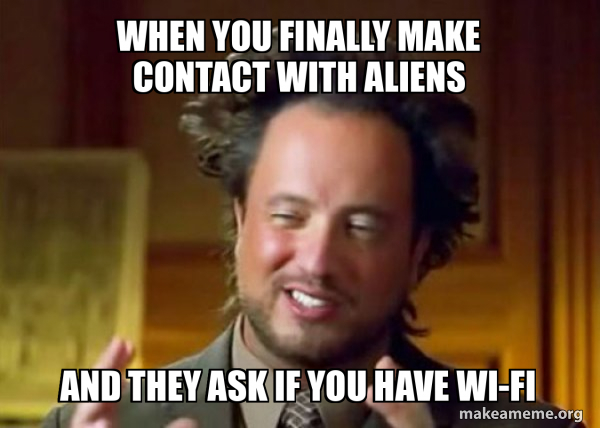 When you finally make contact with aliens And they ask if you have Wi ...