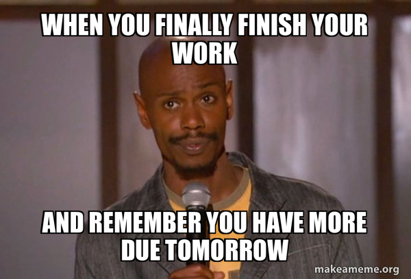 When you finally finish your work And remember you have more due ...