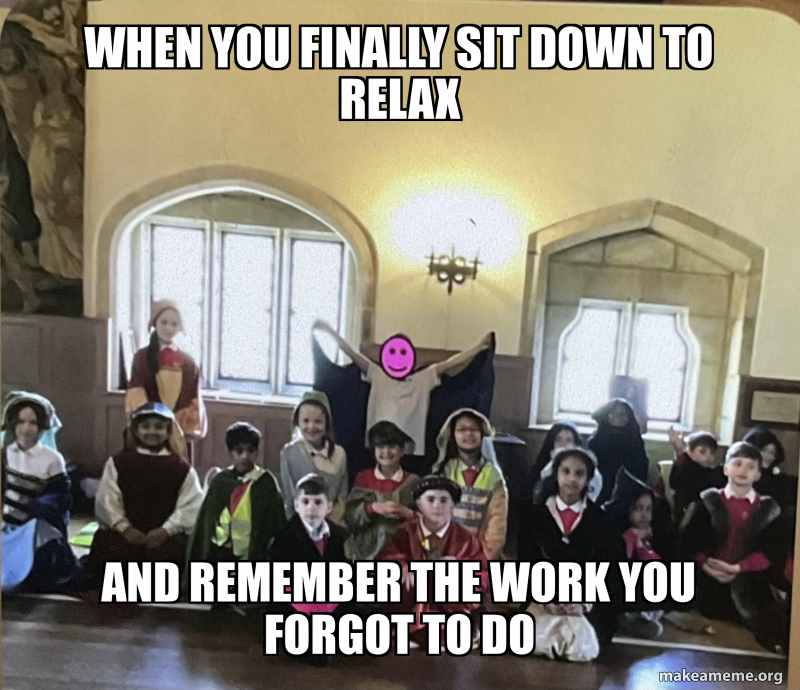 When you finally sit down to relax And remember the work you forgot to ...