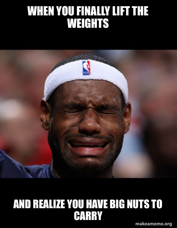 When you finally lift the weights And realize you have big nuts to ...