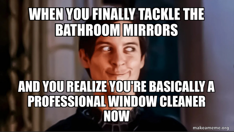 When you finally tackle the bathroom mirrors And you realize you're ...