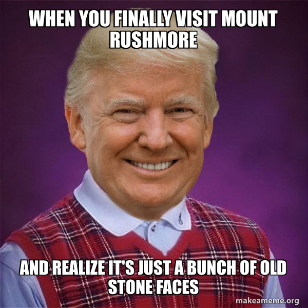 When you finally visit Mount Rushmore And realize it's just a bunch of ...