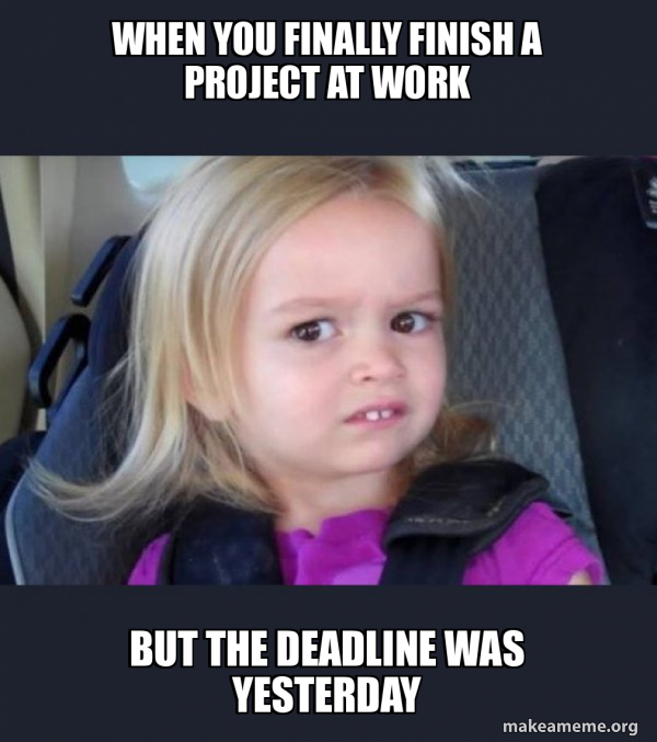 When you finally finish a project at work But the deadline was ...