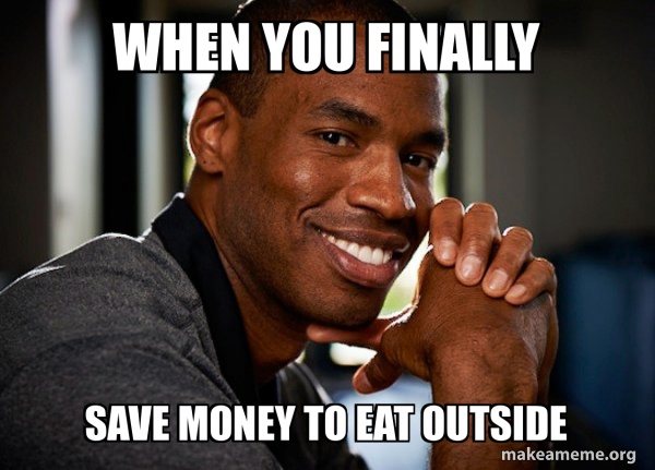 when you finally save money to eat outside - Good Guy Jason Meme Generator