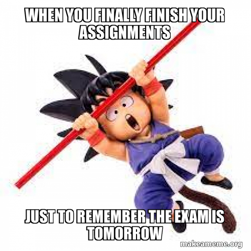 When you finally finish your assignments Just to remember the exam is ...