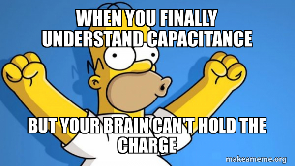 When you finally understand capacitance But your brain can't hold the ...