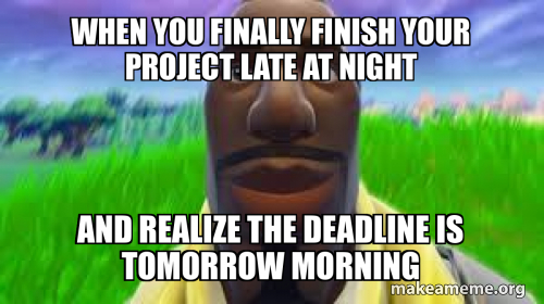 When you finally finish your project late at night And realize the ...