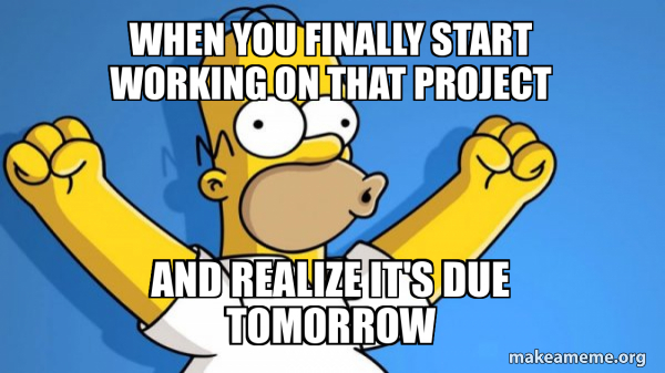 When you finally start working on that project And realize it's due ...