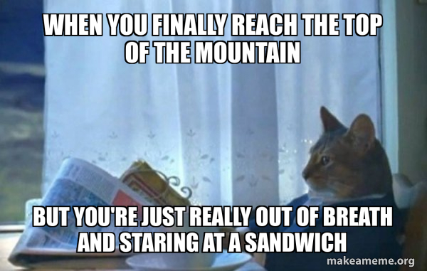 When you finally reach the top of the mountain But you're just really ...