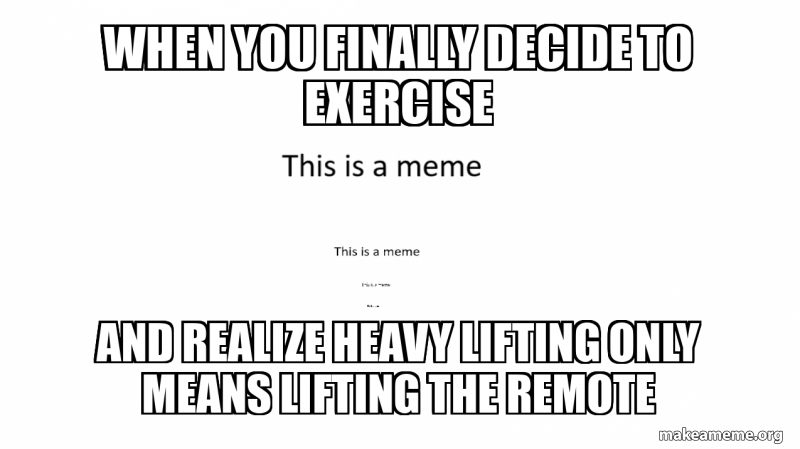 When you finally decide to exercise And realize heavy lifting only ...