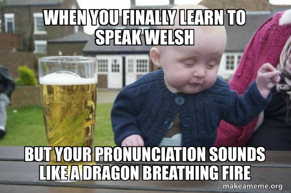When you finally learn to speak Welsh But your pronunciation sounds ...