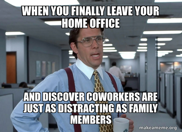 When you finally leave your home office and discover coworkers are just ...