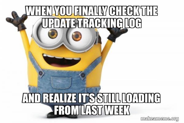When you finally check the update tracking log And realize it's still ...