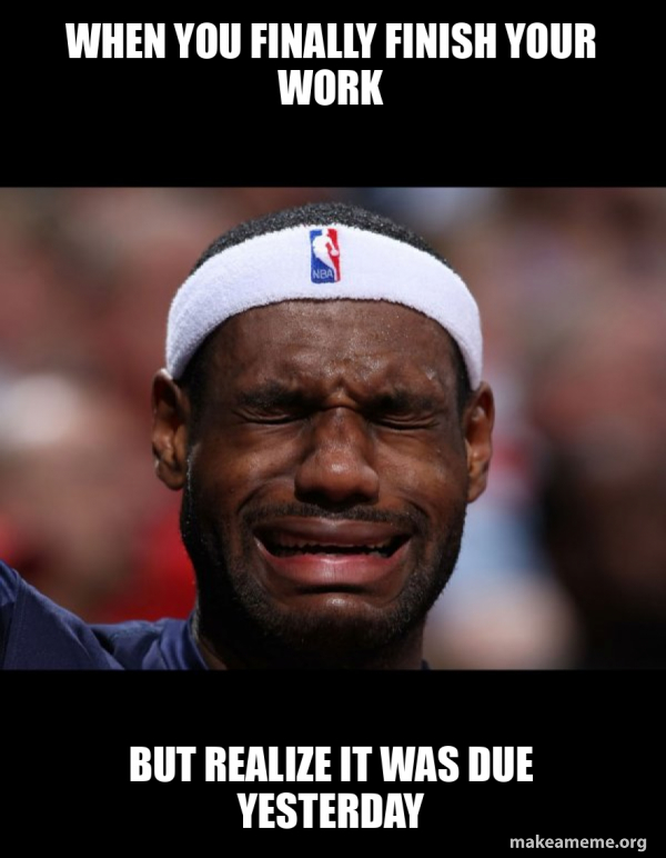 When you finally finish your work But realize it was due yesterday ...