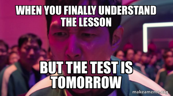 When you finally understand the lesson But the test is tomorrow - I've ...