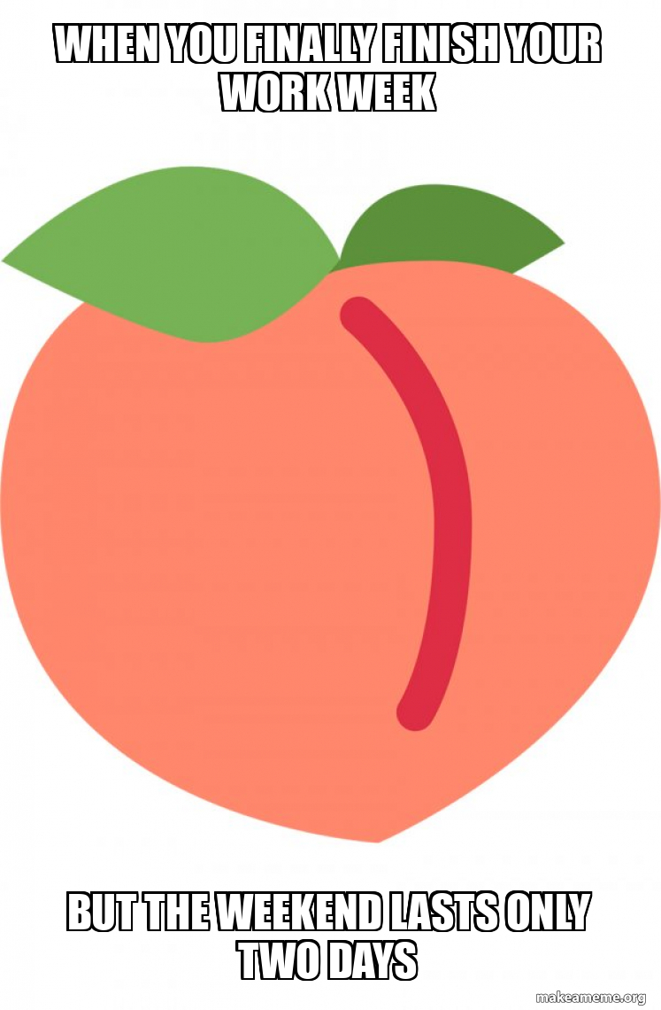 When you finally finish your work week But the weekend lasts only two ...