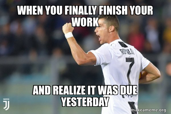 When you finally finish your work And realize it was due yesterday ...