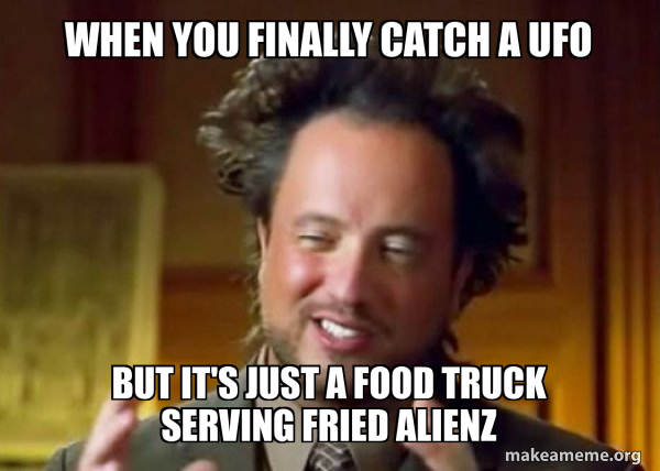 When you finally catch a UFO But it's just a food truck serving fried ...