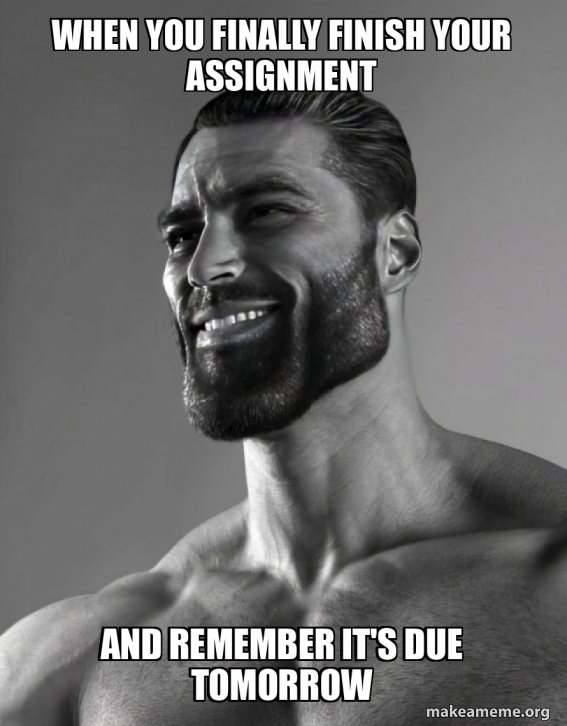 When you finally finish your assignment And remember it's due tomorrow ...