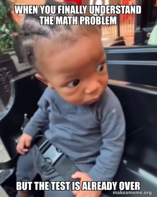 When you finally understand the math problem But the test is already ...