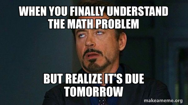When you finally understand the math problem But realize it's due ...