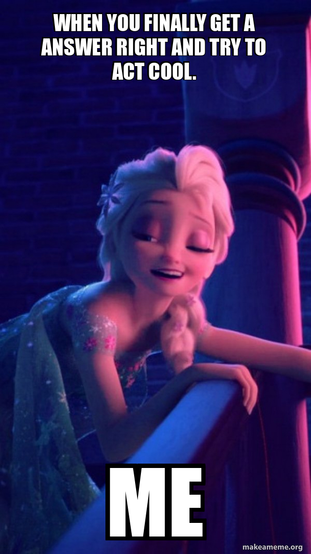 When you finally get a answer right and try to act cool. Me - Drunk ...