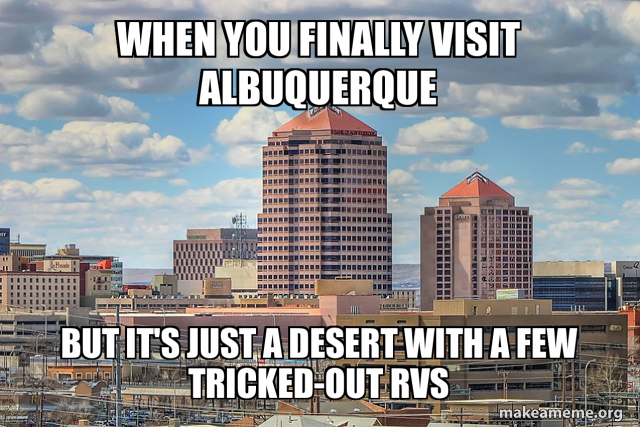 When you finally visit Albuquerque But it's just a desert with a few ...