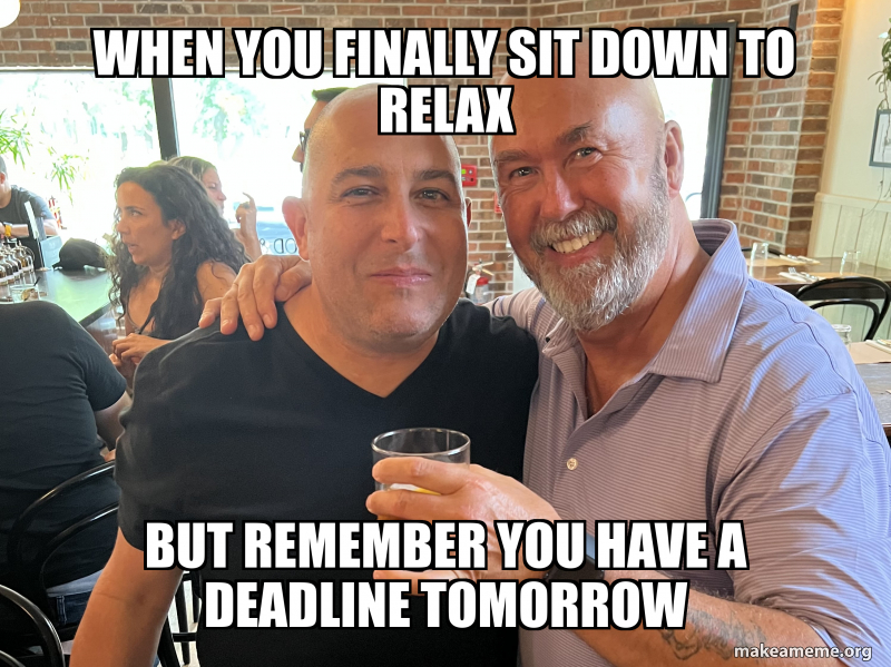 When you finally sit down to relax But remember you have a deadline ...