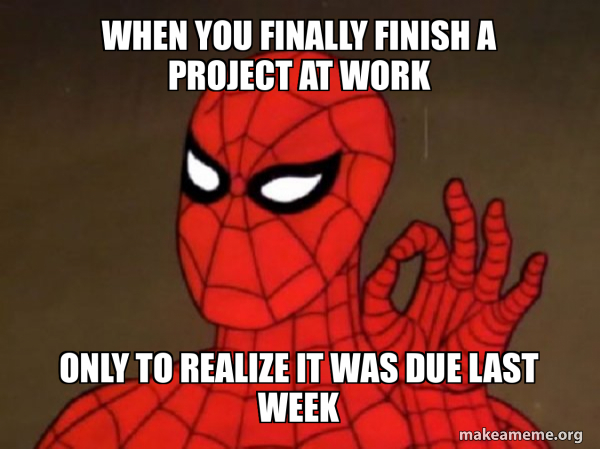 When you finally finish a project at work Only to realize it was due ...