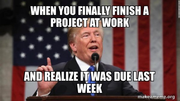 When you finally finish a project at work And realize it was due last ...
