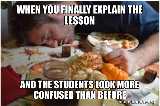 When you finally explain the lesson And the students look more confused ...