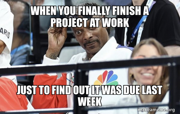 When you finally finish a project at work Just to find out it was due ...