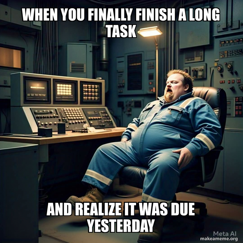 When you finally finish a long task And realize it was due yesterday ...