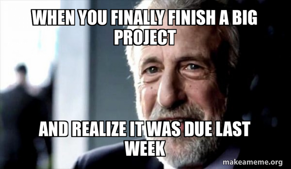 When you finally finish a big project And realize it was due last week ...