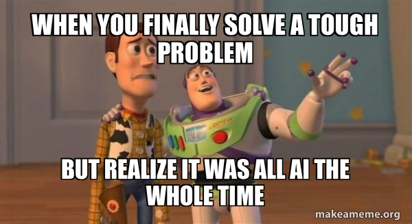 When you finally solve a tough problem But realize it was all AI the ...