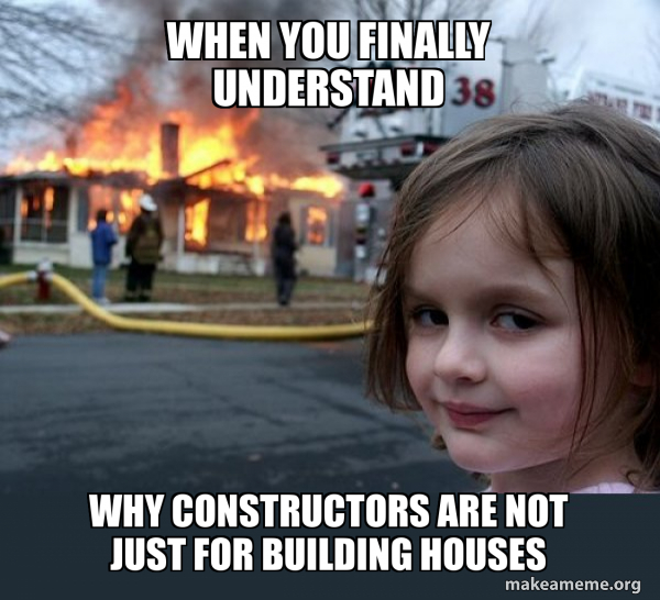 When you finally understand Why constructors are not just for building ...