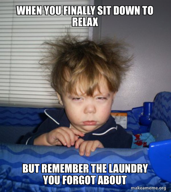 When you finally sit down to relax But remember the laundry you forgot ...
