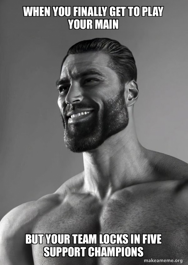 When you finally get to play your main But your team locks in five support champions - Gigachad ...