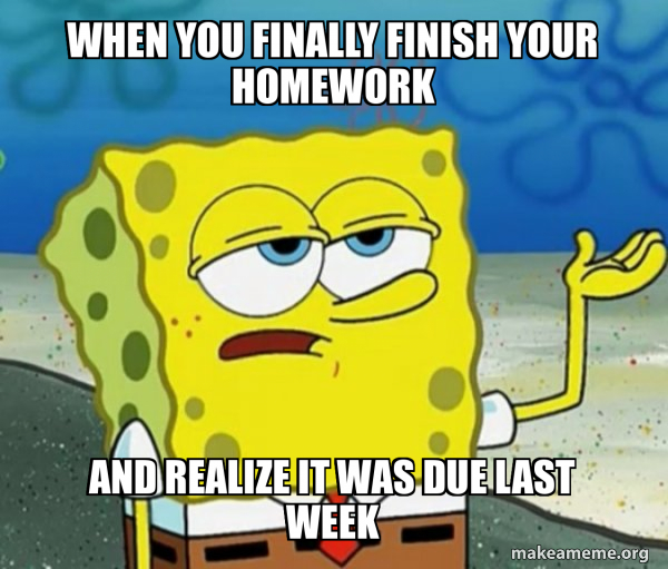When you finally finish your homework And realize it was due last week ...
