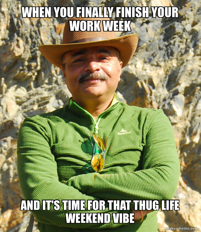 When you finally finish your work week And it's time for that Thug Life ...