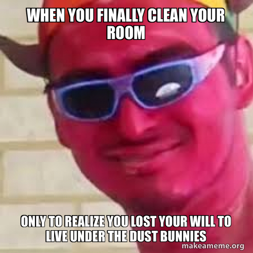 When you finally clean your room Only to realize you lost your will to ...