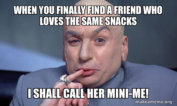 When you finally find a friend who loves the same snacks I shall call ...