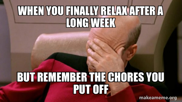 When you finally relax after a long week But remember the chores you ...