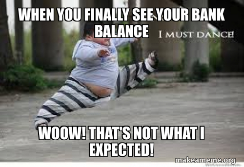 When you finally see your bank balance Woow! That's not what I expected ...