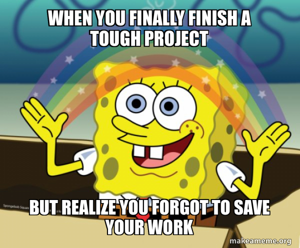 When you finally finish a tough project But realize you forgot to save ...