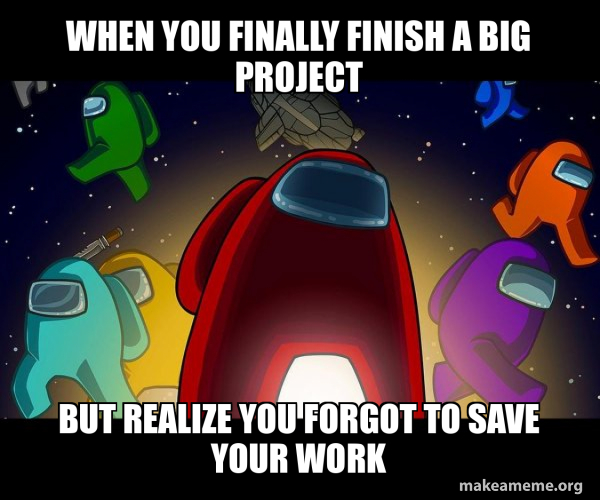 When you finally finish a big project But realize you forgot to save ...