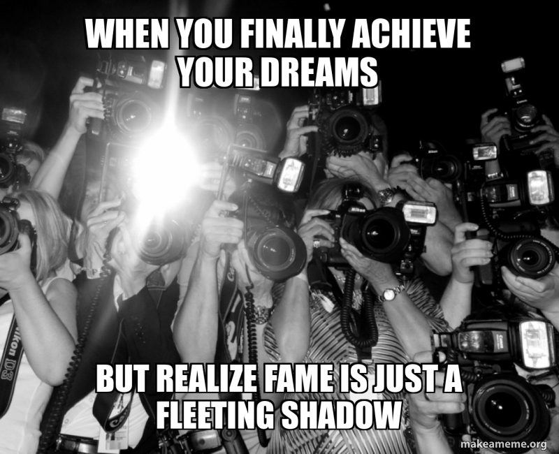 When you finally achieve your dreams But realize fame is just a ...