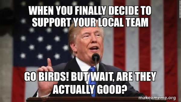 When you finally decide to support your local team Go birds! But wait ...